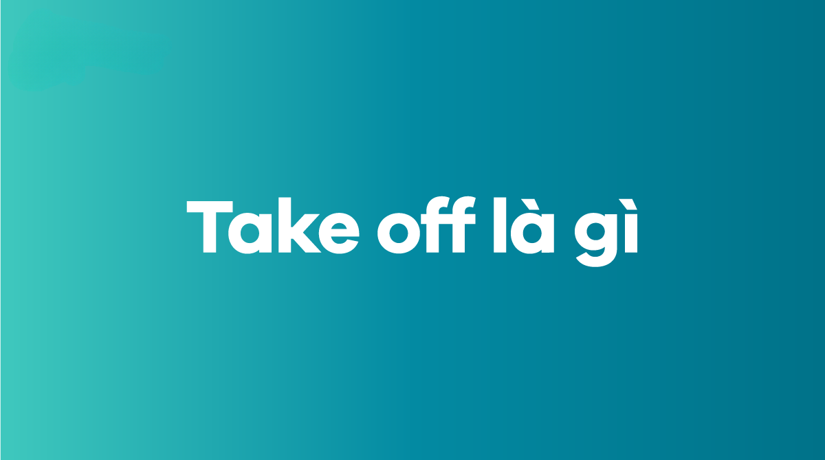Take off là gì? Cách dùng take off trong tiếng Anh 2025